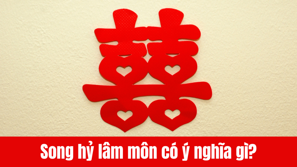 Song hỷ lâm môn là gì? Ý nghĩa và ứng dụng trong ngày cưới
