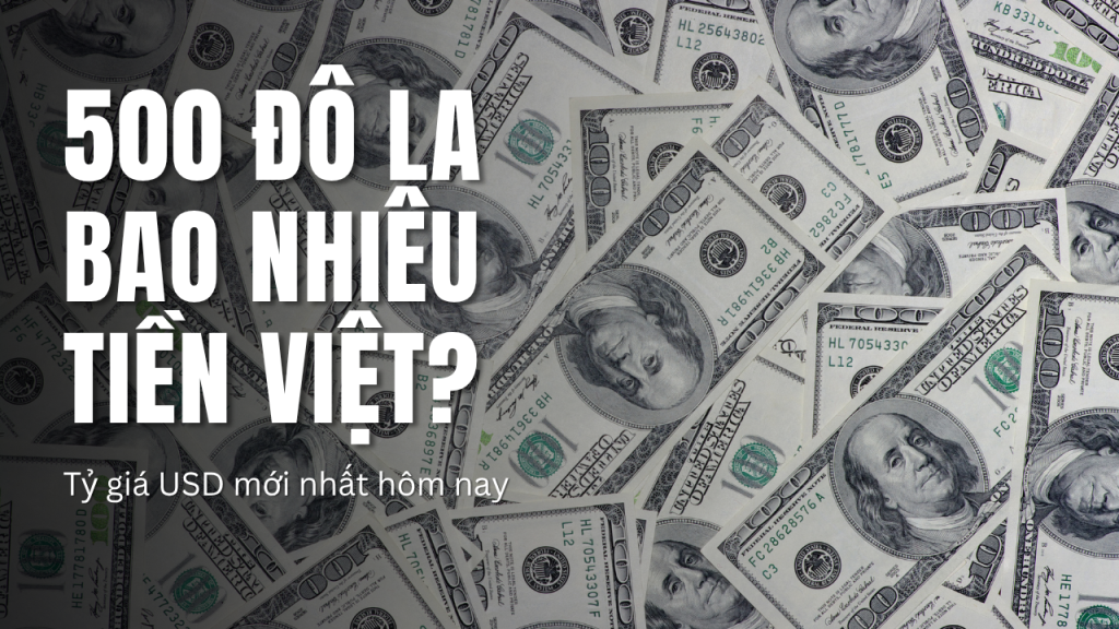 500 Đô la bao nhiêu tiền việt ở tiệm vàng? Tỷ giá đô hôm nay