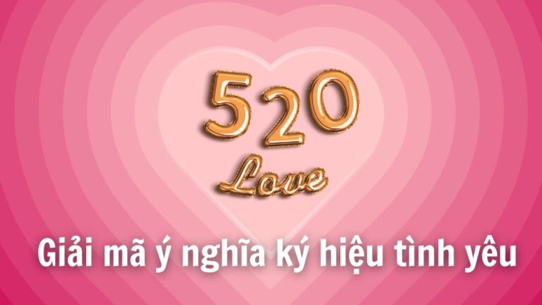 520 nghĩa là gì? Ý nghĩa con số mật mã tình yêu 520