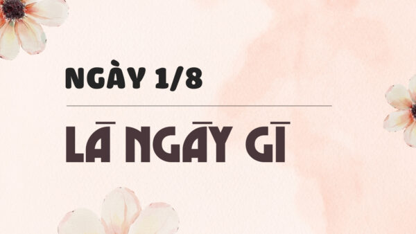 1/8 là ngày gì? Ý nghĩa ngày 1 tháng 8 Việt Nam và thế giới
