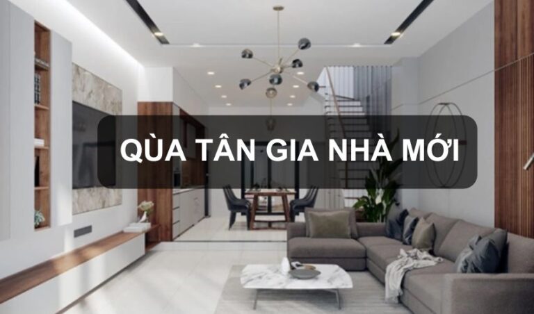 Quà tân gia nên tặng gì? 15 gợi ý quà ý nghĩa & sang trọng